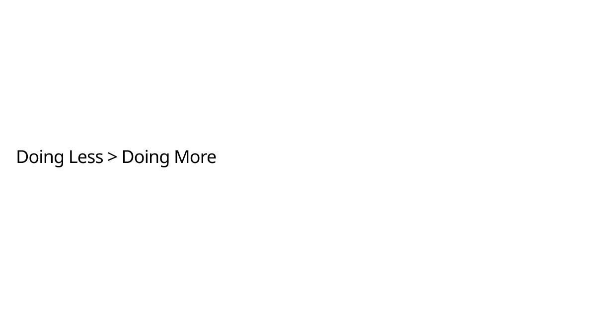 Doing Less > Doing More | Louis M. Morgner